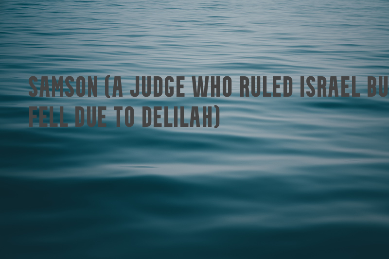 Samson (A judge who ruled Israel but fell due to Delilah) » NgGospel ...